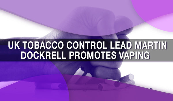 UK Tobacco Control Lead Martin Dockrell Promotes Vaping – Mi-One Brands